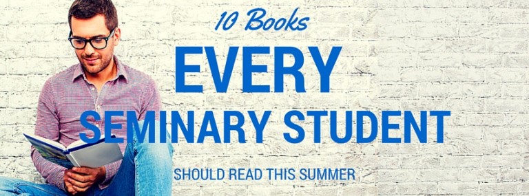 10 + Books Every Seminary Student Should Read This Summer